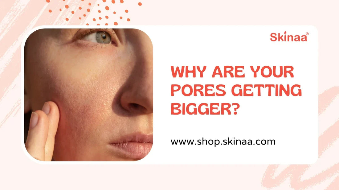 Why Are Your Pores Getting Bigger? – Skinaa
