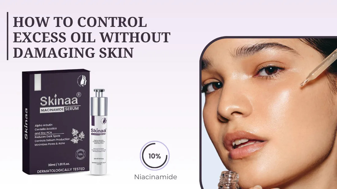 How to Control Excess Oil Without Damaging Skin – Skinaa